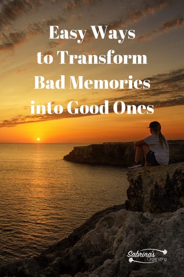 Easy Ways to Transform Bad Memories into Good Ones - Sabrinas Organizing