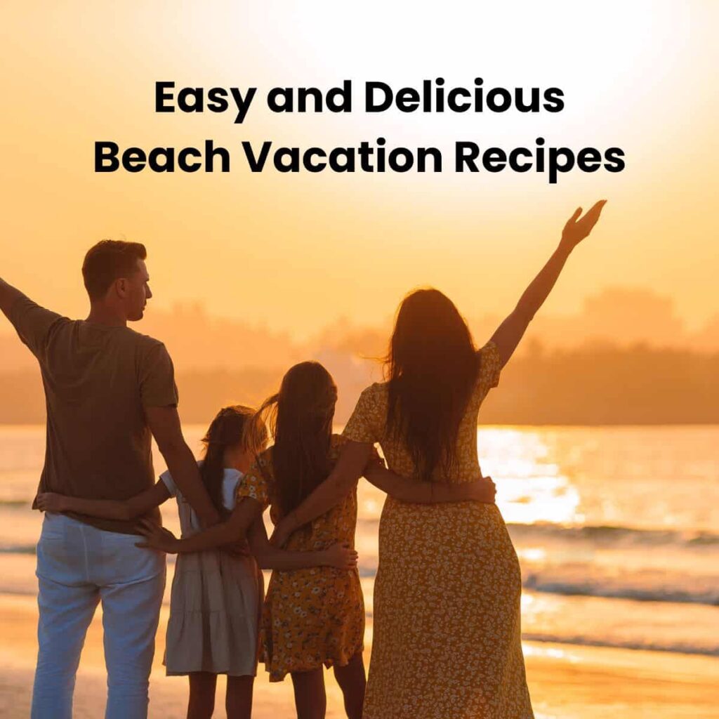 Easy and Delicious Beach Vacation Recipes - Sabrinas Organizing